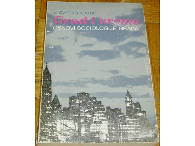 GRAD I VREME : OSNOVI SOCIOLOGIJE GRADA - Cvetko Kostić