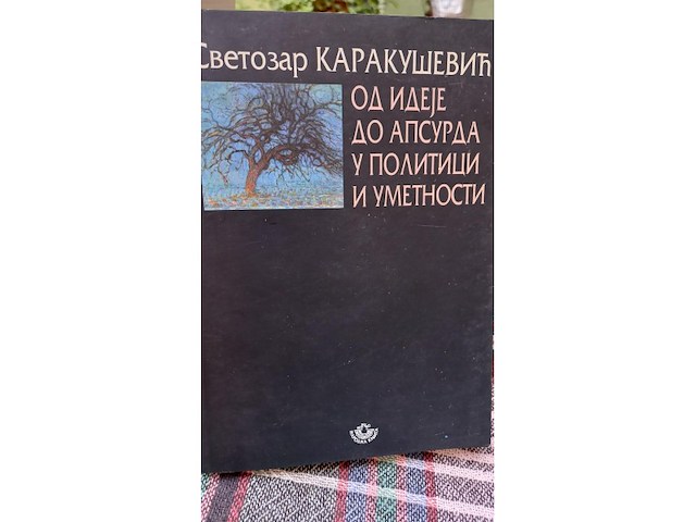 OD IDEJE DO APSURDA U POLITICI I UMETNOSTI, Svetozar Ka