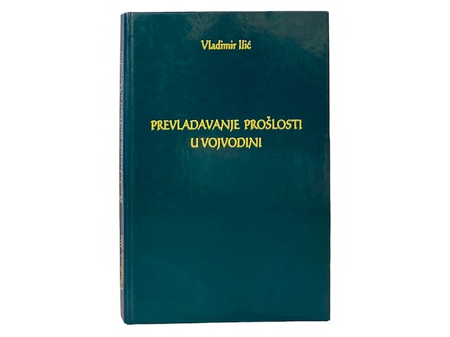 Prevladavanje prošlosti u Vojvodini - Vladimir Ilić