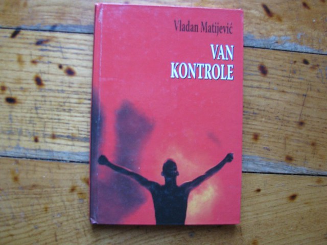 VLADAN MATIJEVIĆ - VAN KONTROLE RETKO