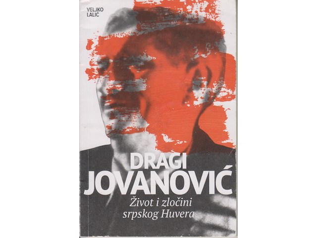 DRAGI JOVANOVIĆ / ŽIVOT I ZLOČINI SRPSKOG HUVERA