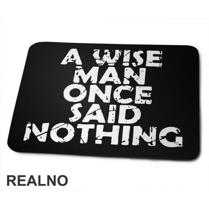 A WISE MAN ONCE SAID NOTHING - QUOTES - PODLOGA ZA MIŠ