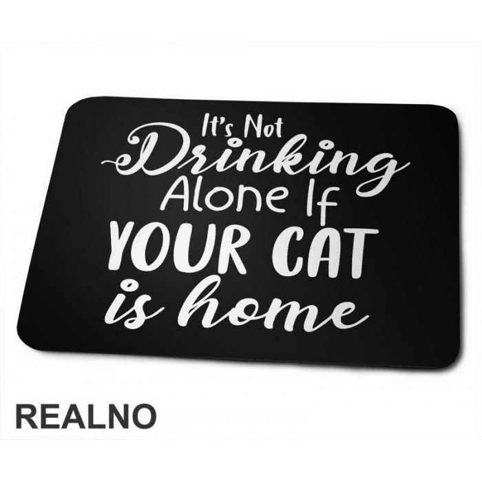 IT'S NOT DRINKING ALONE IF YOUR CAT IS HOME - MAČKE - PODLOGA ZA MIŠ