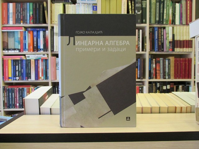 LINEARNA ALGEBRA (primeri i zadaci) - GOJKO KALAJDŽIĆ