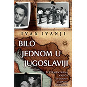 BILO JEDNOM U JUGOSLAVIJI - Ivan Ivanji