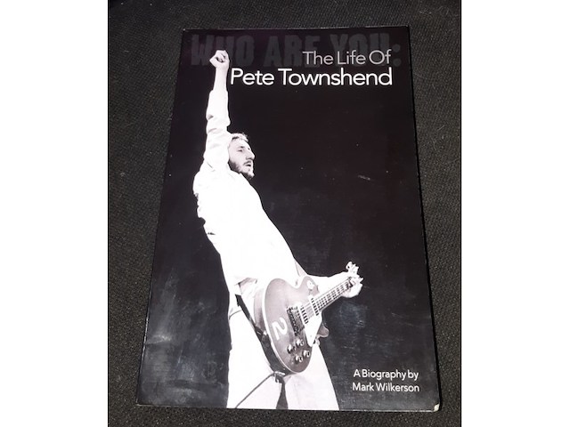 Who Are You: The Life of Pete Townshend by Mark Wilkers