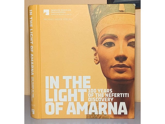 IN THE LIGHT OF AMARNA 100 years of Nefertiti discovery