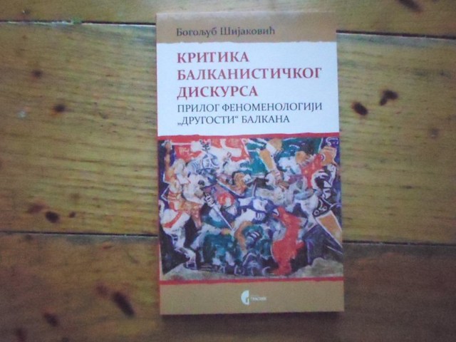 BOGOLJUB ŠIJAKOVIĆ-KRITIKA BALKANISTIČKOG DISKURSA NOVO