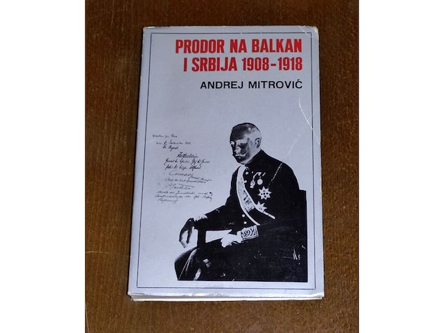 PRODOR NA BALKAN I SRBIJA 1908-1918 - Andrej Mitrović