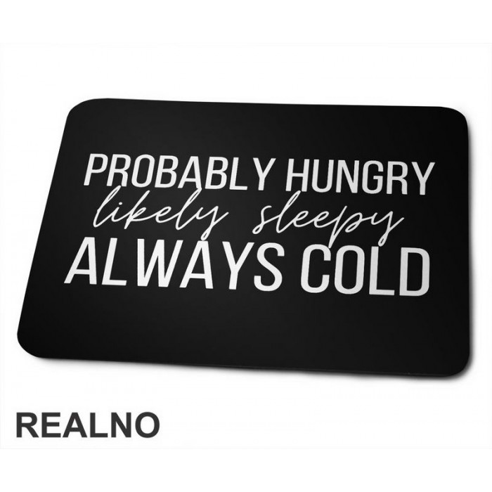 PROBABLY HUNGRY LIKELY SLEEPY ALWAYS COLD - HUMOR - PODLOGA ZA MIŠ