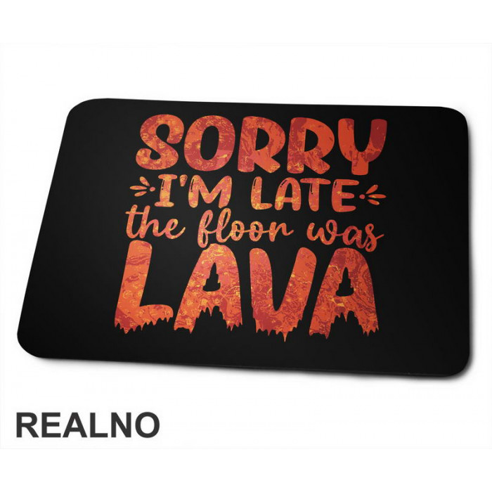 SORRY I'M LATE, THE FLOOR WAS LAVA - HUMOR - PODLOGA ZA MIŠ