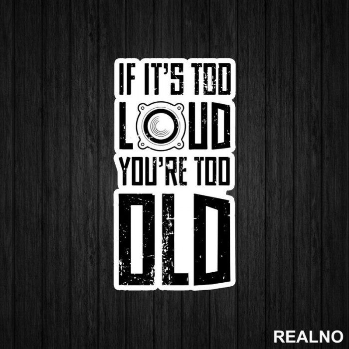 IF IT'S TOO LOUD YOU'RE TOO OLD - MUZIKA - NALEPNICA