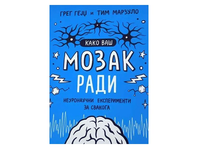 Kako vaš mozak radi - Neuronaučni eksperimenti za svakoga - Greg Gejdž