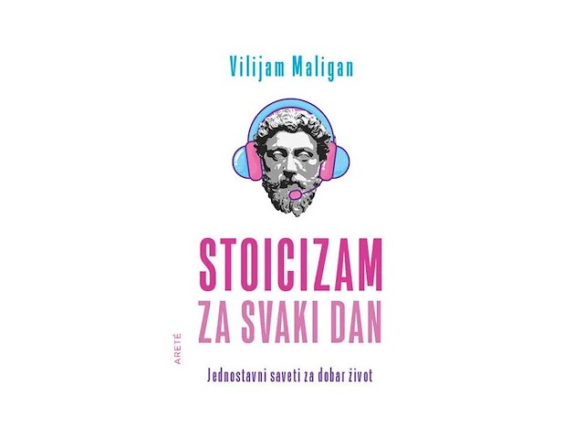 Stoicizam za svaki dan - jednostavni saveti za dobar život - Vilijam Maliga