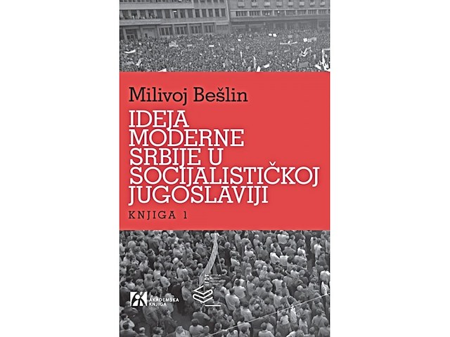 Ideja moderne Srbije u socijalističkoj Jugoslaviji – knjiga 1 - Milivoj Beš