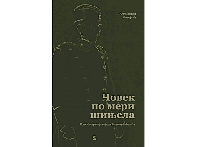 Čovek po meri šinjela : psihobiografija vojvode Živojina Mišića - Aleksanda