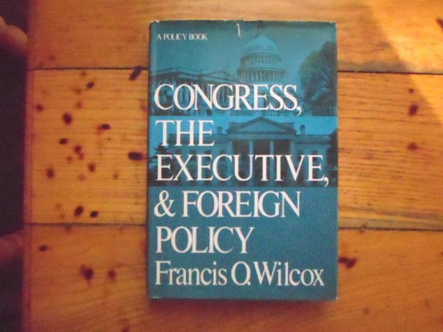 FRANCIS WILCOH-CONGRESS, TEH EXECUTIVE, FOREIGN POLICY