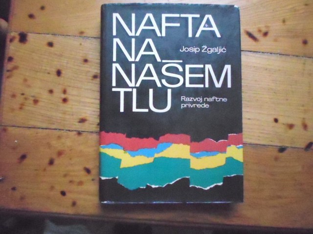 JOSIP ŽGALJIĆ - NAFTA NA NAŠEM TLU RAZVOJ NAFTNE PRIVRE