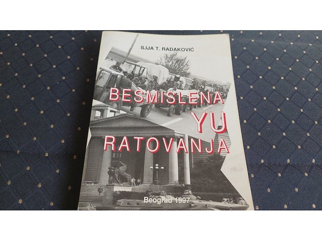 Besmislena YU ratovanja/Ilija T.Radakovic