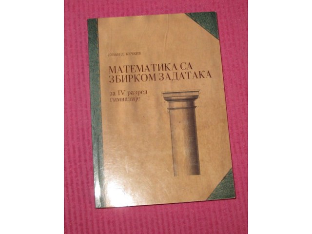 J. Kečkić - MATEMATIKA SA ZBIRKOM ZADATAKA 4. KAO NOVO!