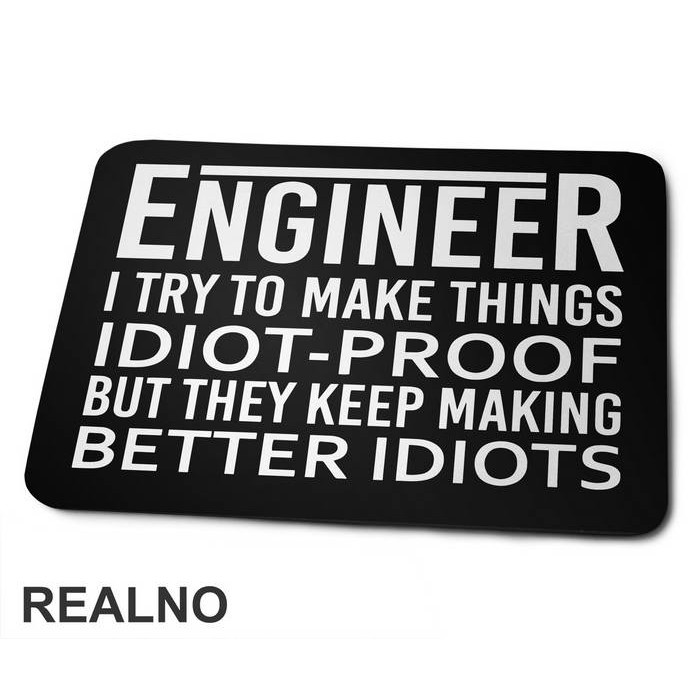 I TRY TO MAKE THINGS IDIOT-PROOF BUT THEY KEEP MAKING BETTER IDIOTS - ENGINEER - PODLOGA ZA MIŠ