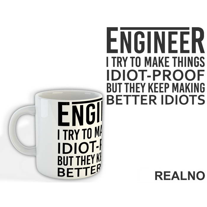 I TRY TO MAKE THINGS IDIOT-PROOF BUT THEY KEEP MAKING BETTER IDIOTS - ENGINEER - ŠOLJA