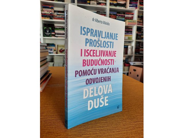 Ispravljanje prošlosti i isceljivanje budućnosti pomoću vraćanja odvojenih delova duše - dr Alberto Viloldo