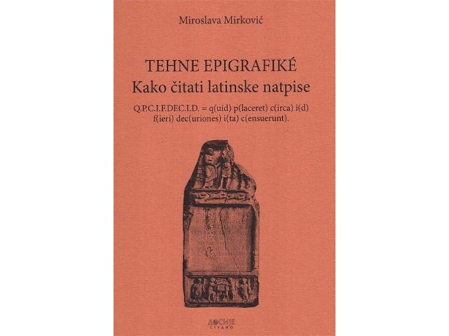 Tehne epigrafike: kako čitati latinske natpise - Miroslava Mirković