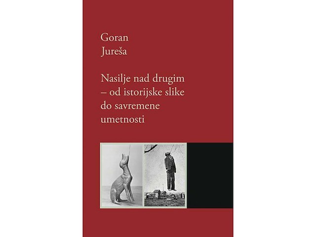 Nasilje nad drugim - od istorijske slike do savremene umetnosti - Goran Jur