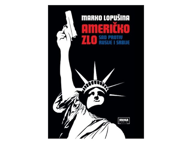 Američko zlo : SAD protiv Rusije i Srbije - Marko Lopušina