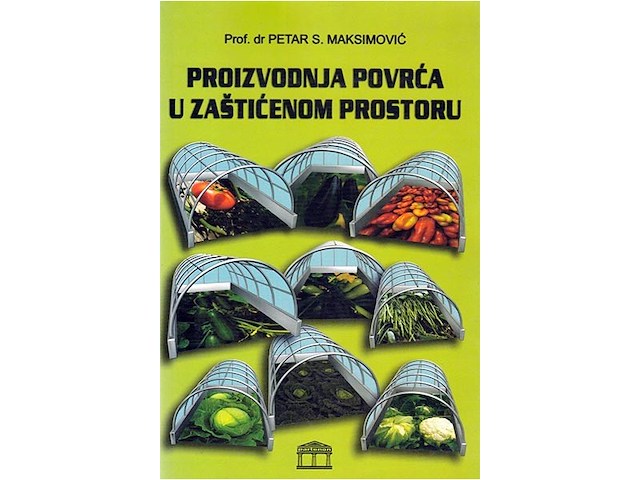 Proizvodnja povrća u zaštićenom prostoru - Petar S. Maksimović