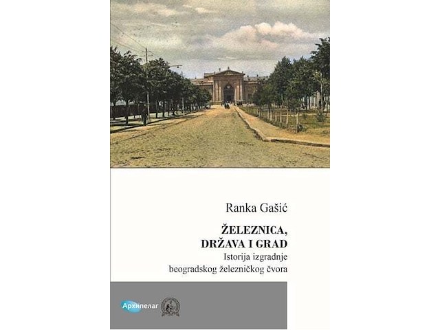 Železnica, država i grad: Istorija izgradnje beogradsko