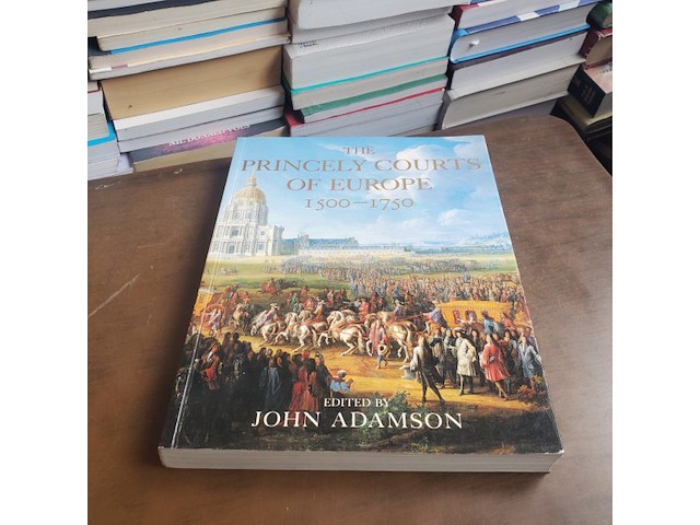 John Adamson - The Princely Courts of Europe 1500-1750