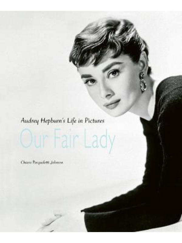 Our Fair Lady : Audrey Hepburn’s Life in Pictures