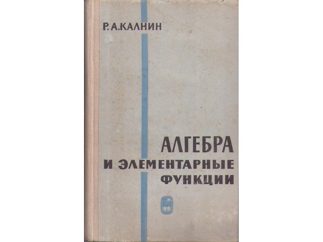 АЛГЕБРА И ЭЛЕМЕНТАРНЫЕ ФУНКЦИИ-Р.А. Калнин