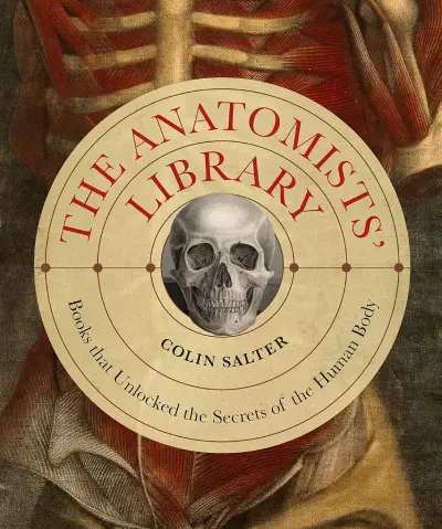 Quatro The Anatomists' Library: The Books that Unlocked the Secrets of the Human Body