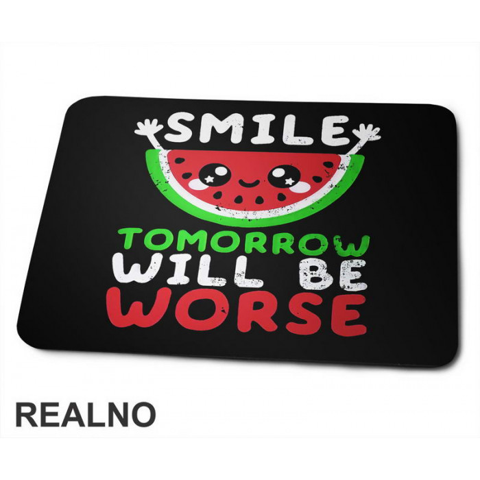 SMILE, TOMORROW WILL BE WORSE - HUMOR - PODLOGA ZA MIŠ