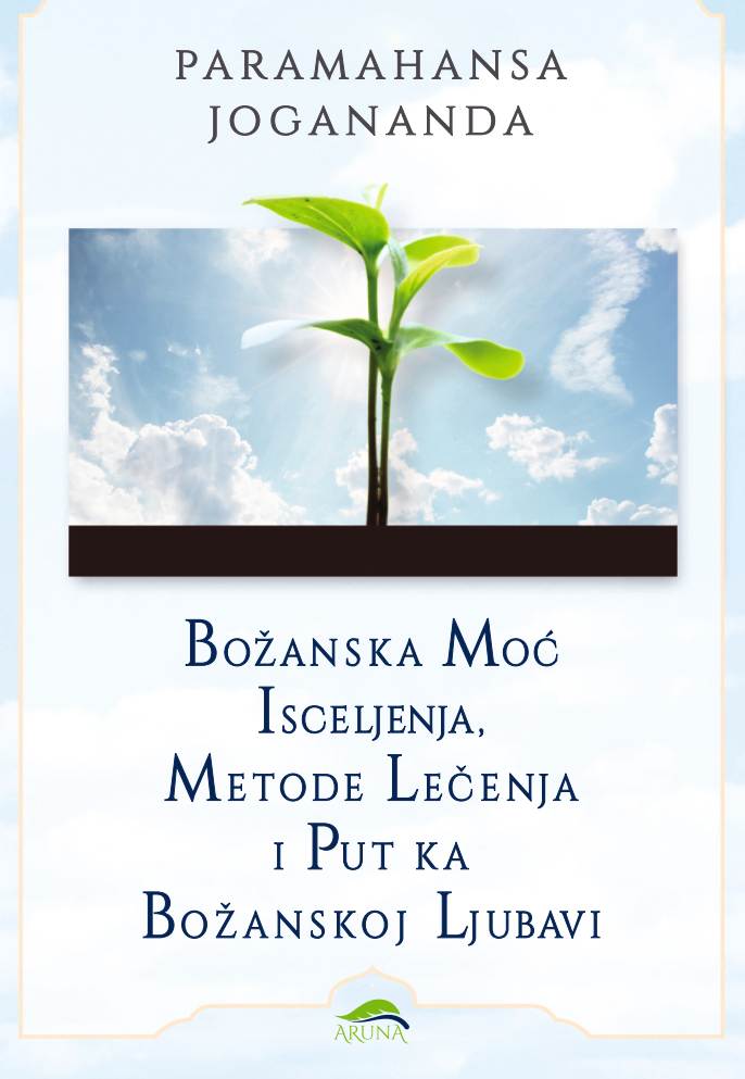 Božanska moć isceljenja, metode lečenja i put ka Božanskoj ljubavi - Paramahansa Jogananda