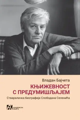 Književnost s predumišljajem: Stvaralačka biografija Slobodana Selenića