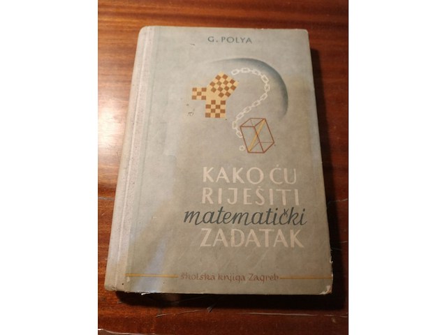 KAKO CU RIJESITI MATEMATICKI ZADATAK - G.Polya