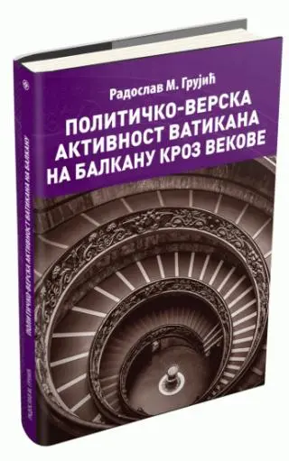 Političko-verska aktivnost Vatikana na Balkanu kroz vekove - Radoslav M. Grujić