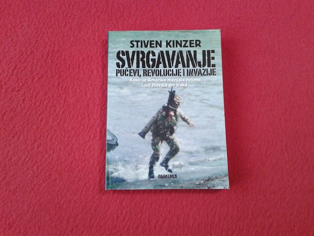 Stiven Kinzer - Svrgavanje: pučevi, revolucije i invazi