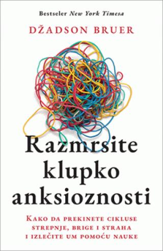 RAZMRSITE KLUPKO ANKSIOZNOSTI : KAKO DA PREKINETE CIKLUSE STREPNJE, BRIGE I STRAHA I IZLEČITE UM POMOĆU NAUKE