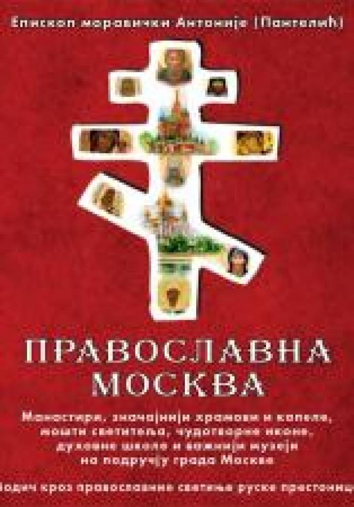 PRAVOSLAVNA MOSKVA : MANASTIRI, ZNAČAJNIJI HRAMOVI I KAPELE, MOŠTI SVETITELJA, ČUDOTVORNE IKONE, DUHOVNE ŠKOLE I VAŽNIJI MUZEJI NA PODRUČJU GRADA MOSKVE