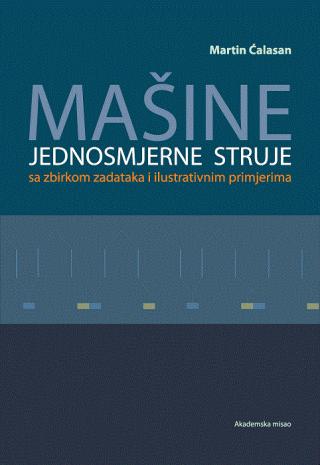 MAŠINE JEDNOSMJERNE STRUJE : SA ZBIRKOM ZADATAKA I ILUSTRATIVNIM PRIMJERIMA