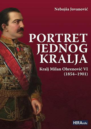 PORTRET JEDNOG KRALJA: KRALJ MILAN OBRENOVIĆ IV (1854-1901)