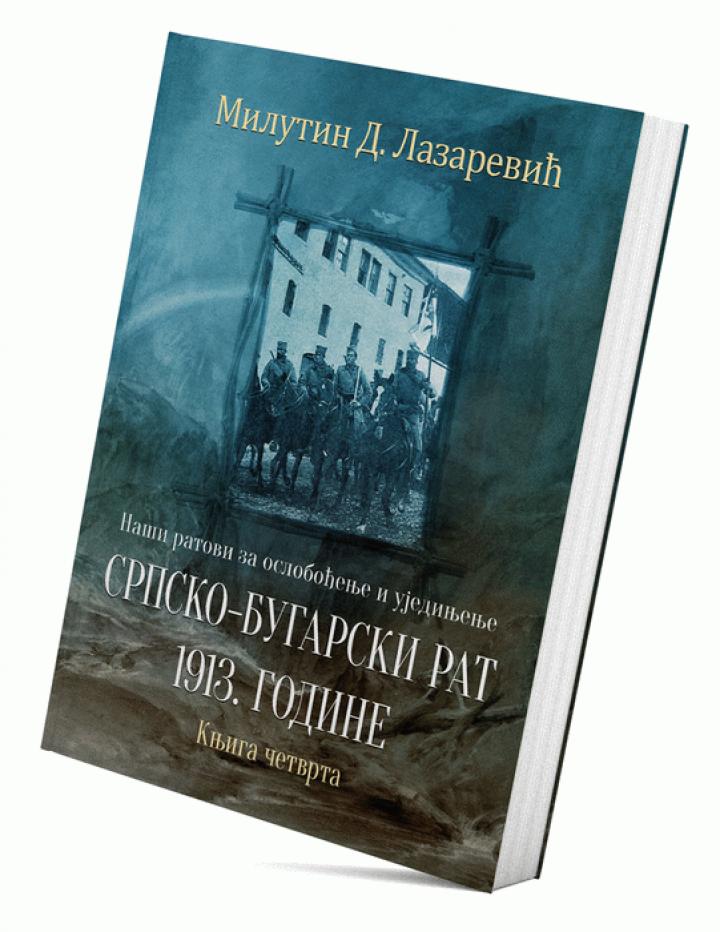 NAŠI RATOVI ZA OSLOBOĐENJE I UJEDINJENJE - SRPSKO-BUGARSKI RAT 1913. GODINE (KNJIGA ČETVRTA)