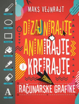 DIZAJNIRAJTE, ANIMIRAJTE I KREIRAJTE POMOĆU RAČUNARSKE GRAFIKE