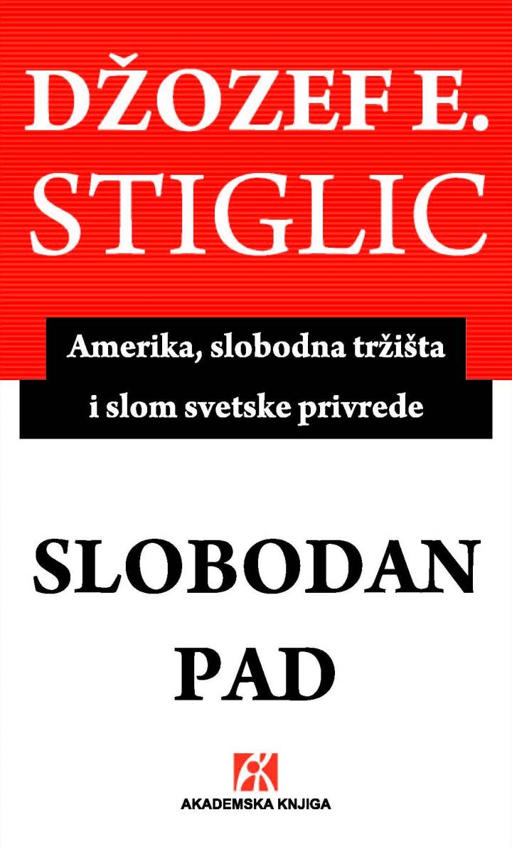 SLOBODAN PAD. AMERIKA, SLOBODNA TRŽIŠTA I SLOM SVETSKE PRIVREDE, DŽOZEF STIGLIC