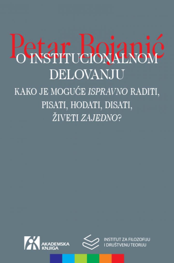 O INSTITUCIONALNOM DELOVANJU. KAKO JE MOGUĆE ISPRAVNO RADITI, PISATI, HODATI, DISATI, ŽIVETI ZAJEDNO? PETAR BOJANIĆ